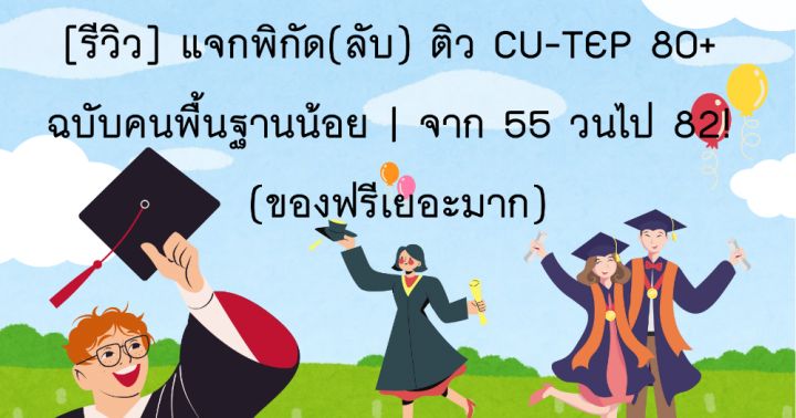 [รีวิว] แจกพิกัด(ลับ) ติว CU-TEP 80+ ฉบับคนพื้นฐานน้อย จาก 55 วนไป 82! (ของฟรีเยอะมาก) | Dek-D.com