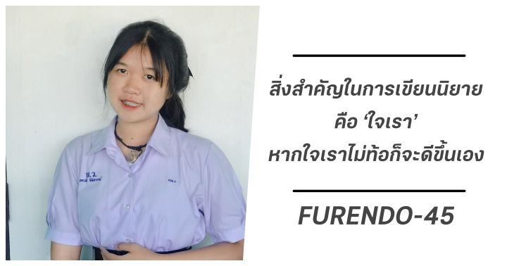 สิ่งสำคัญในการเขียนนิยายคือ ‘ใจเรา’ หากใจเราไม่ท้อก็จะดีขึ้นเอง ; FURENDO-45