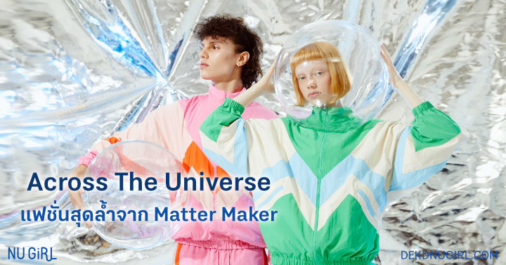 “Across the Universe” แฟชั่นสุดล้ำจาก Matter Maker